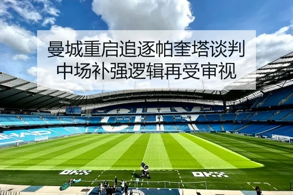 曼城重启追逐帕奎塔谈判 中场补强逻辑再受审视 - 体育彩票